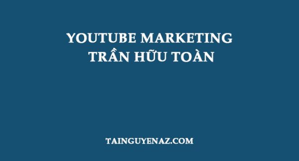 Youtube‌ ‌Marketing‌ - ‌Trần Hữu Toàn | TainguyenAZ.com